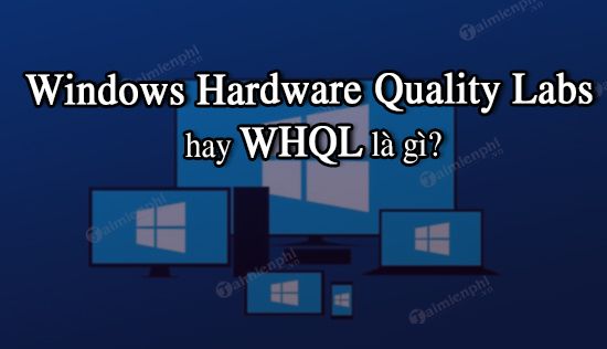 Windows Hardware Quality Labs (WHQL) là khái niệm gì?