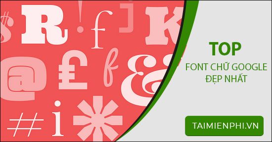 Tuyển chọn những font chữ Google tuyệt vời nhất và cách sử dụng chúng