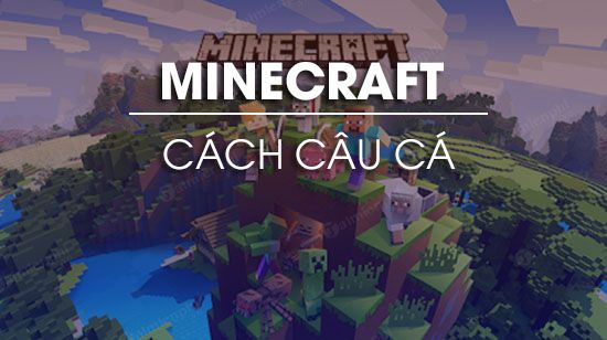 Khám phá bí quyết câu cá trong Minecraft, trò chơi sáng tạo cuốn hút