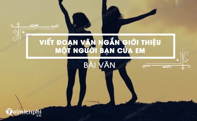 [Dàn ý + Bài mẫu] Viết đoạn văn ngắn giới thiệu người bạn thân của em