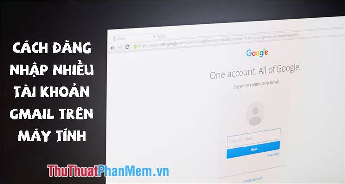 Bí quyết đăng nhập nhiều tài khoản Gmail cùng một lúc trên 1 máy tính