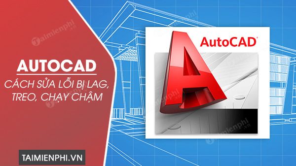 Giải quyết vấn đề khi AutoCAD giật lag, treo và chạy chậm