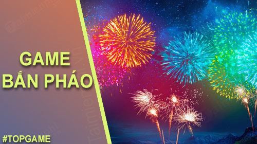 Danh sách những tựa game bắn pháo hoa tuyệt đẹp, thu hút đông đảo người ...