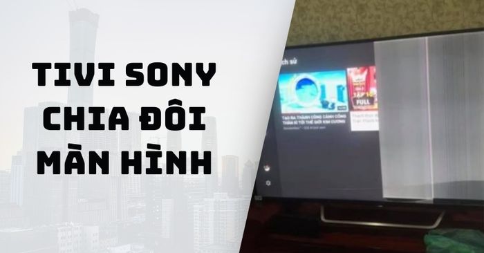 Làm gì khi màn hình tivi Sony bị chia đôi? Chúng ta sẽ cùng tìm hiểu ...