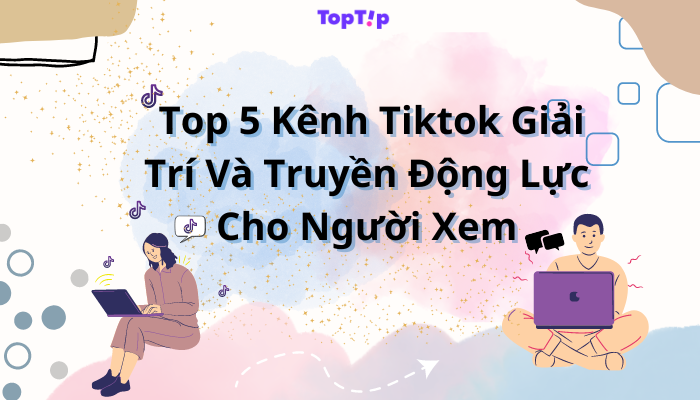 [TopTip] 5 Kênh TikTok Giải Trí Và Truyền Cảm Hứng Hàng Đầu - MyBook