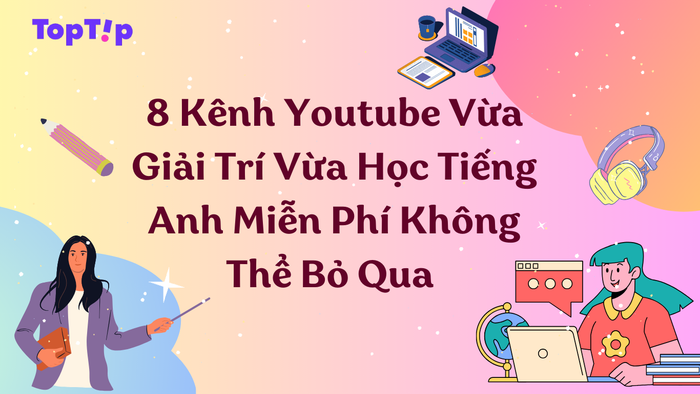 [Toptip] Top 9 Kênh Youtube Kết Hợp Giải Trí Và Học Tiếng Anh Không Thể Bỏ Qua